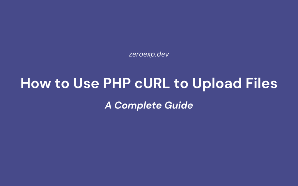 How to Use PHP cURL to Upload Files: A Complete Guide - ZeroExp.Dev