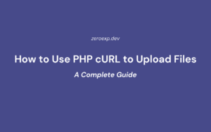How to Use PHP cURL to Upload Files: A Complete Guide - ZeroExp.Dev